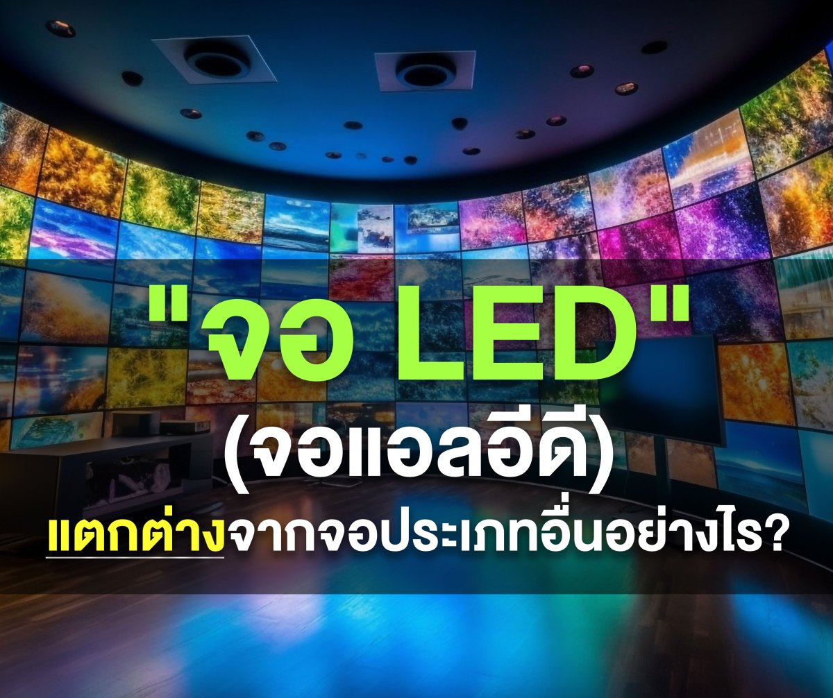 “จอ LED” (จอแอลอีดี) แตกต่างจากจอประเภทอื่นอย่างไร ? - swsgroup