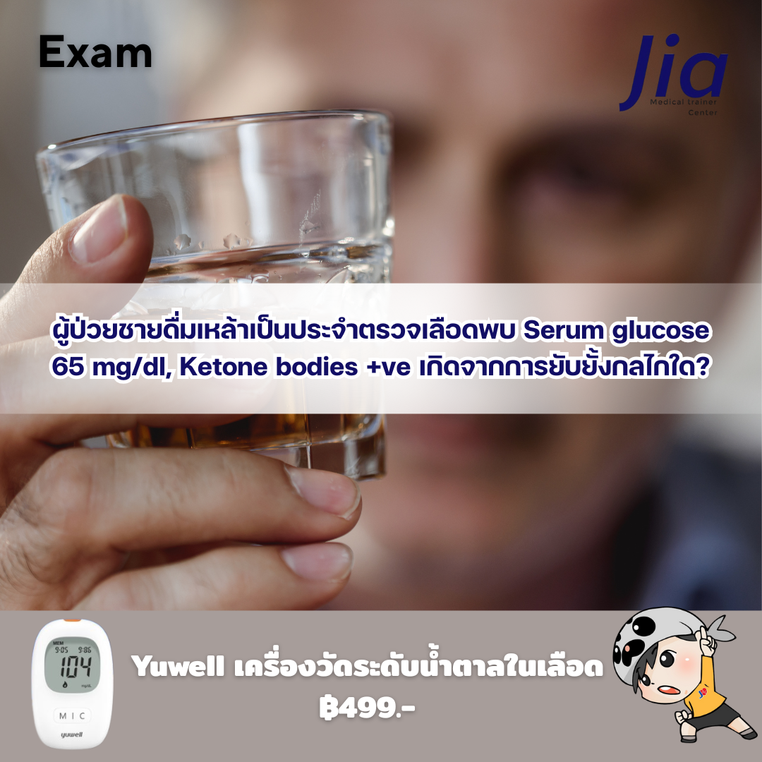 ผู้ป่วยชายดื่มเหล้าเป็นประจำตรวจเลือดพบ Serum glucose 65 mg/dl, Ketone ...
