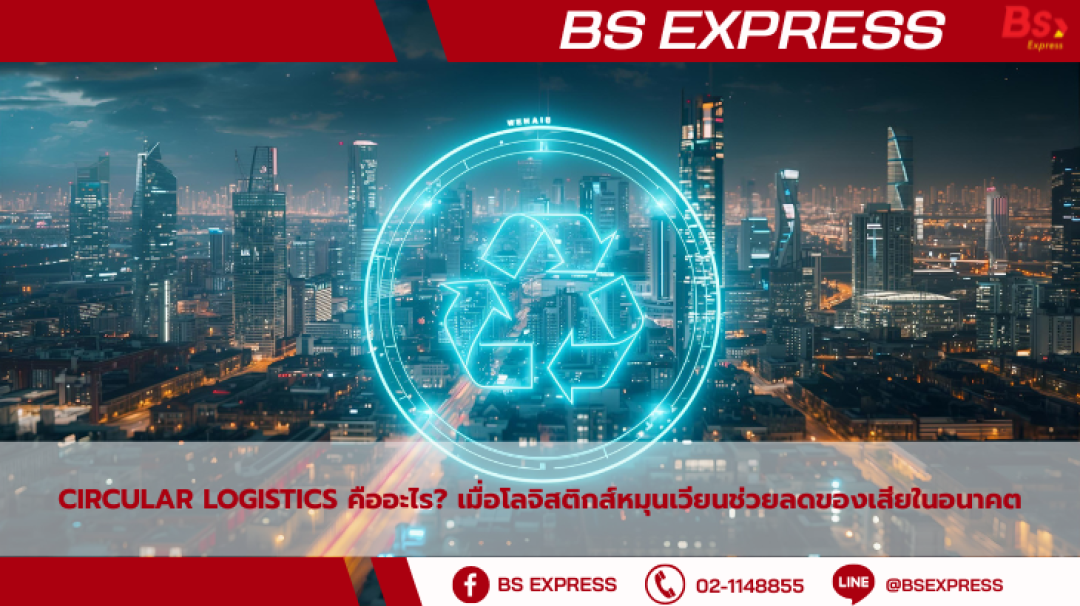 Circular Logistics คืออะไร? เมื่อโลจิสติกส์หมุนเวียนช่วยลดของเสียในอนาคต