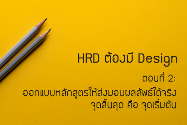 HRD ต้องมี Design ตอนที่ 2 : ออกแบบหลักสูตรให้ส่งมอบผลลัพธ์ได้จริง ...